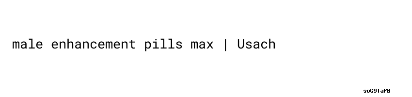 Male Enhancement Pills Max For 2023 - Usach